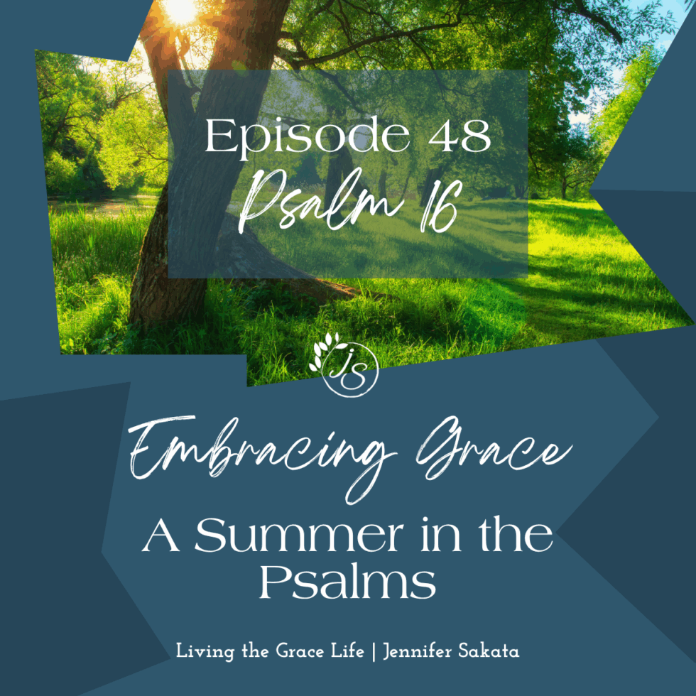 Ep. 48 Embracing Grace: A Summer in the Psalms | Psalm 16
